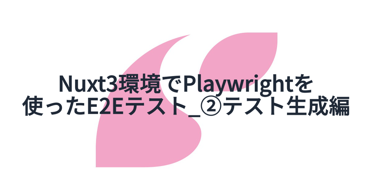 Nuxt3環境でPlaywrightを使ったE2Eテスト_②テスト生成編 - SAKURUG TECHBLOG