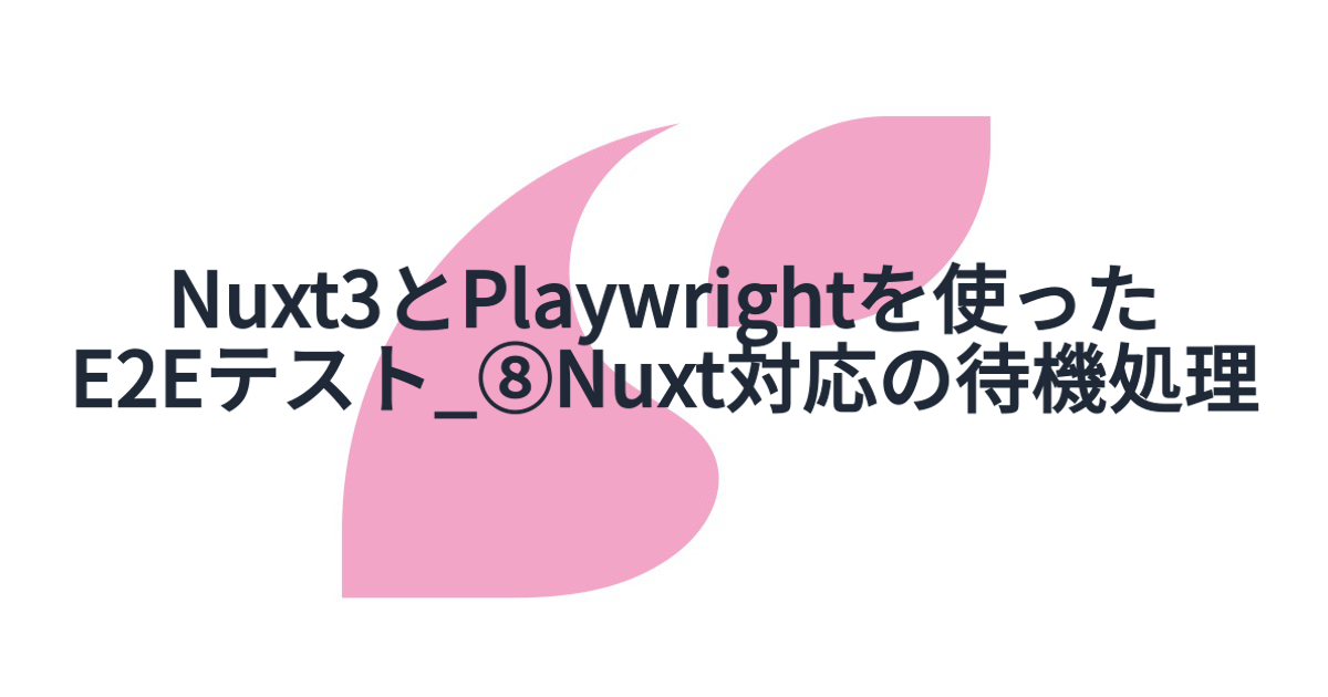 Nuxt3とPlaywrightを使ったE2Eテスト_⑧Nuxt対応の待機処理 - SAKURUG TECHBLOG